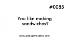 You like making sandwiches?
